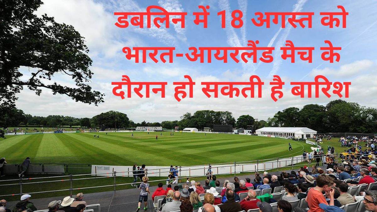 IND vs IRE 1st T20 Pitch Report - डबलिन में 18 अगस्त को दिन और रात में हो सकती है बारिश, पढ़ें ...